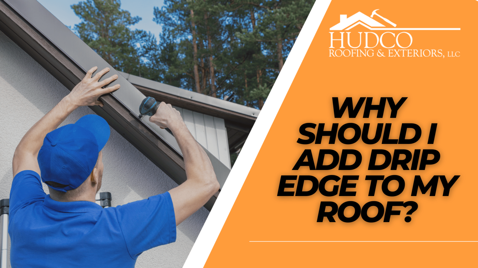 Why Should I Add Drip Edge to My Roof? - HUDCO Roofing